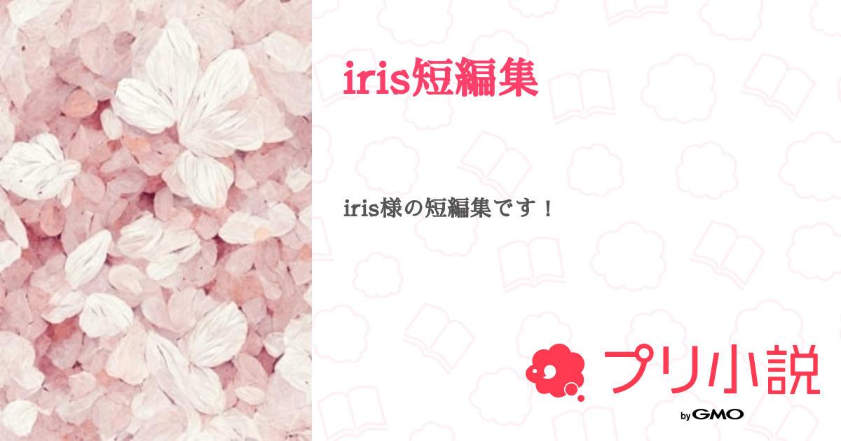 iris短編集 - 全1話 【連載中】（ほたる@ベルーナ1日目参戦決定！💖🌼 さんの小説） | 無料スマホ夢小説ならプリ小説 byGMO